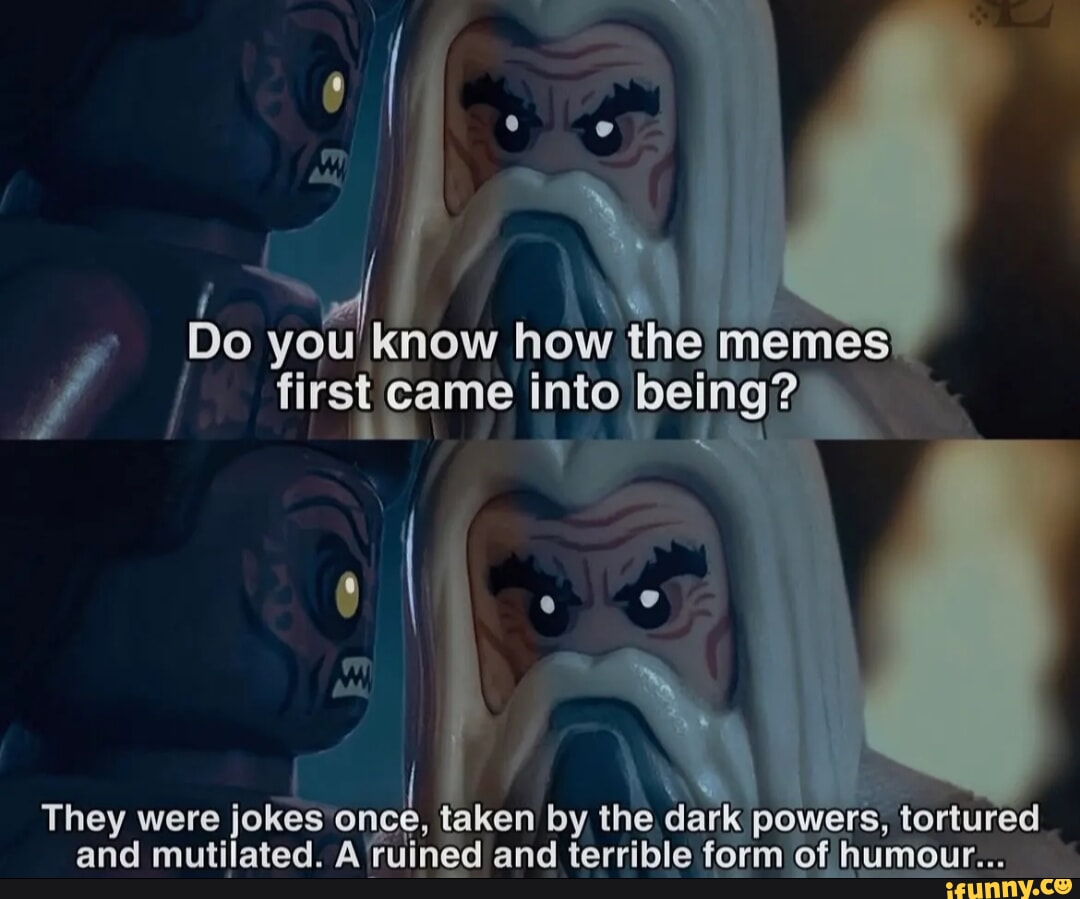 Do you know how the memes first into being They were jokes once, taken ...