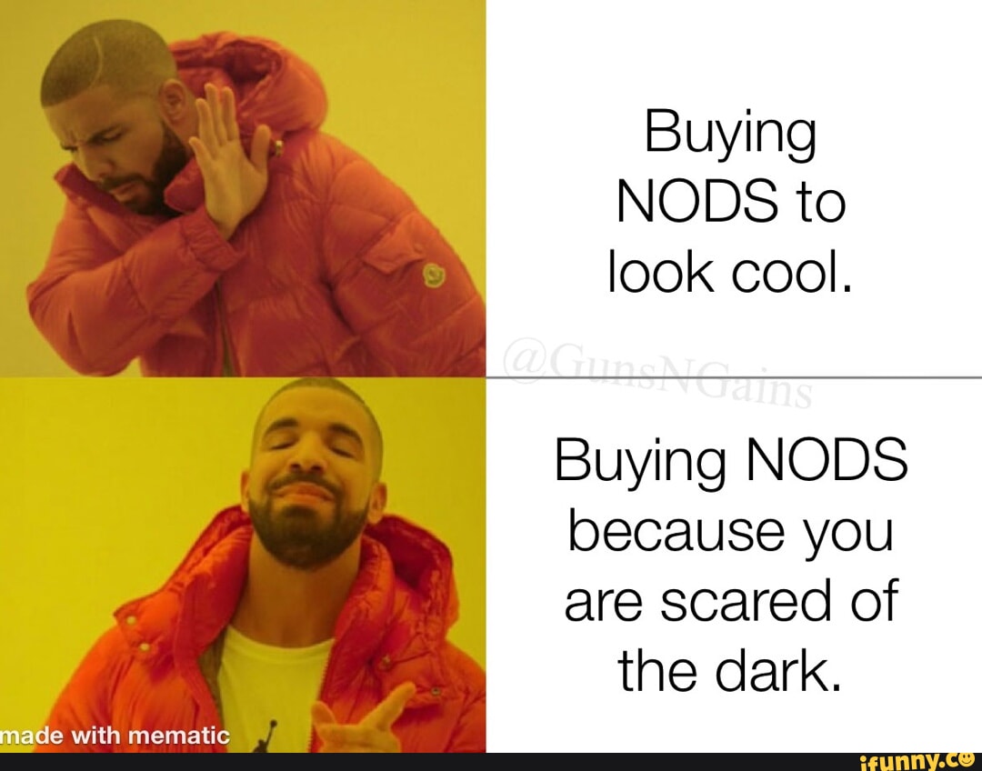 Buying NODS to look cool. Buying NODS because you are scared of the ...