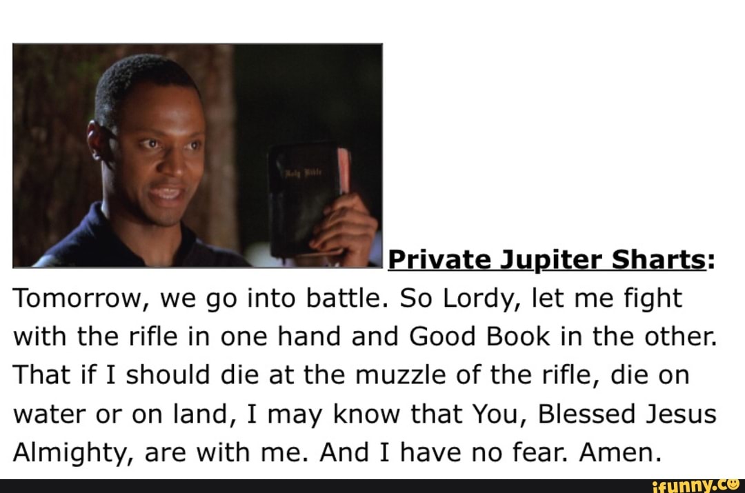 Private Jupiter Sharts: Tomorrow, we go into battle. So Lordy, let me ...