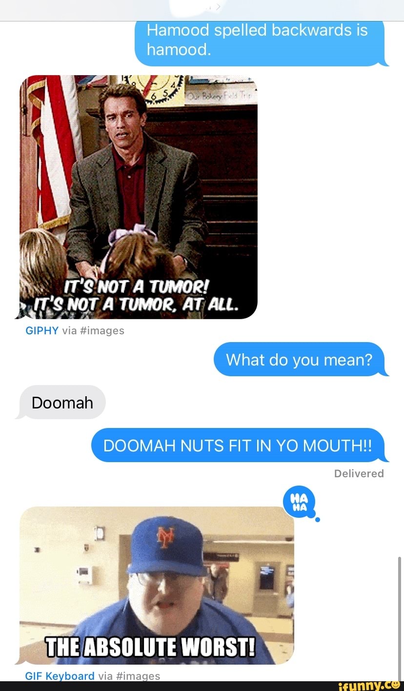 Hamood spelled backwards is hamood. NOT A TUMOR! IT, NOT A TUMOR, AT ...