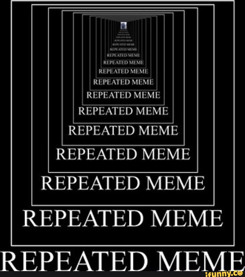 REPEATED MEME REPEATED MEME I REPEATED MEME REPEATED MEME REPEATED MEME ...