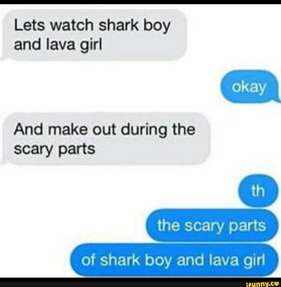 Lets watch shark boy and lava girl And make out during the scary parts ...