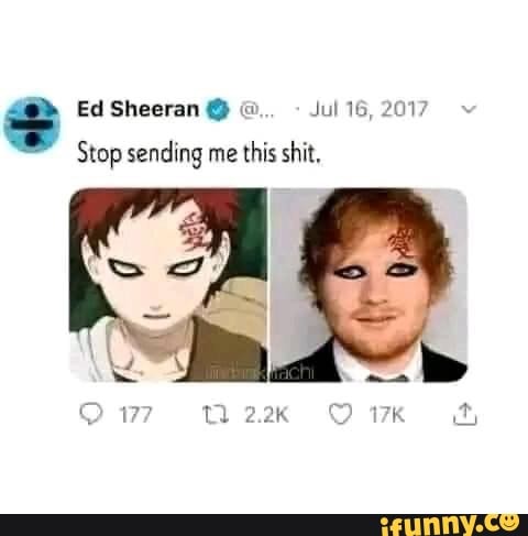 Ed Sheeran Jul 16, 2017 Stop sending me this shit, Ow Om - iFunny