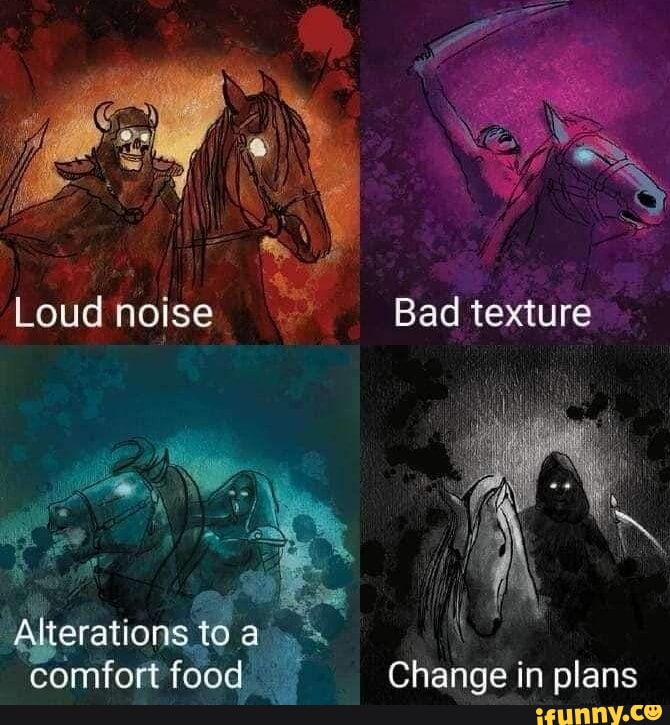Loud noise Bad texture Alterations to comfort food Change in plans - iFunny