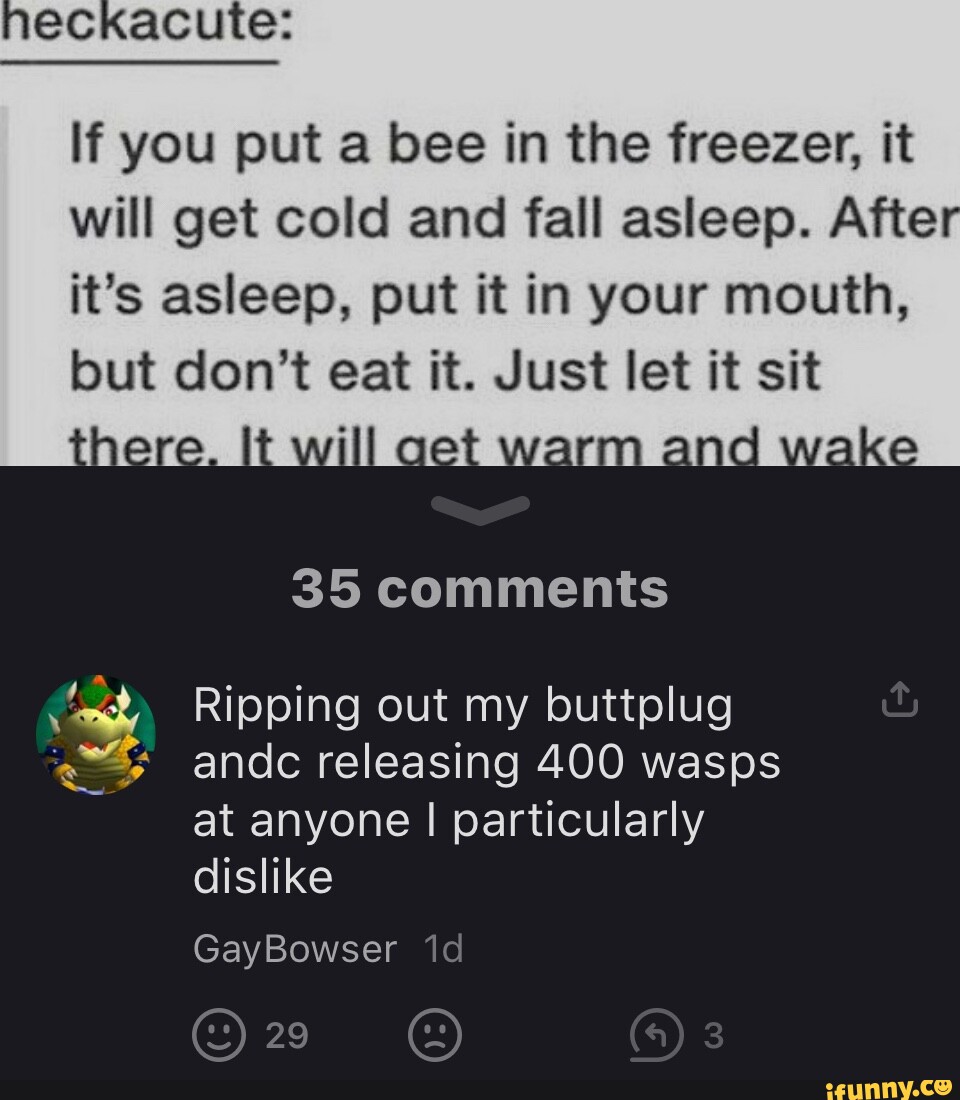 If you put a bee in the freezer, it will get cold and fall asleep. Afte ...
