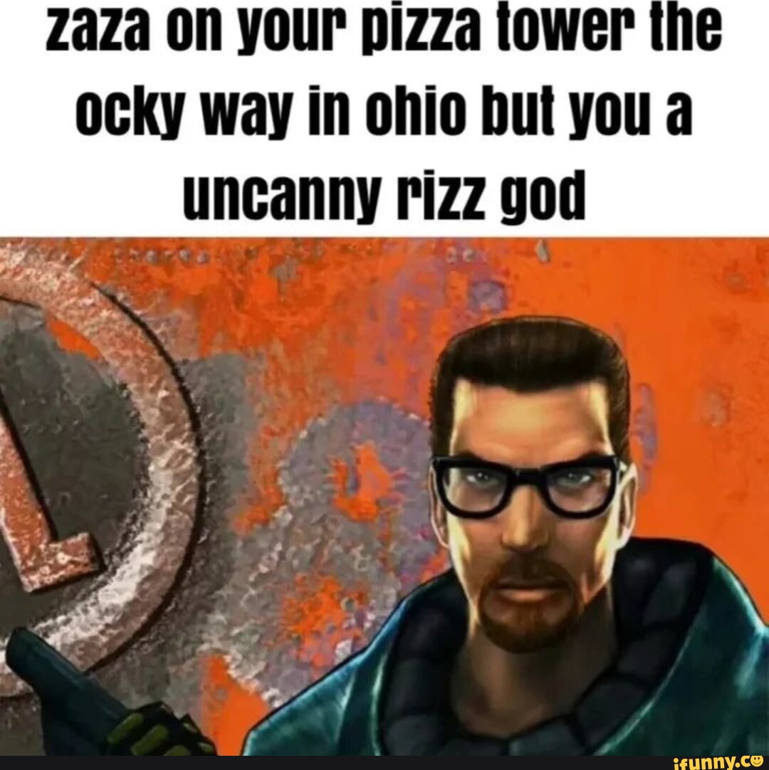 ZaZa On your pizza tower the ocky way in ohio but you a uncanny rizz ...