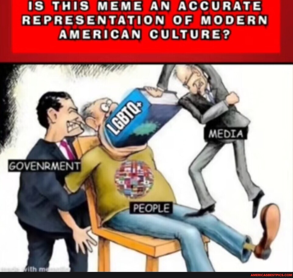 IS THIS MEME AN ACCURATE REPRESENTATION OF MODERN AMERICAN CULTURE ...