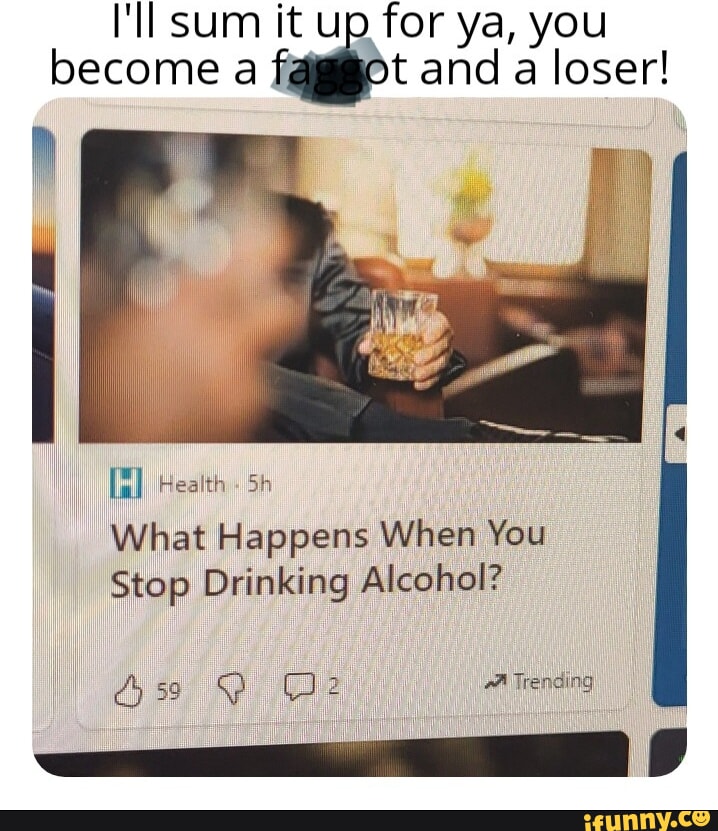 I'll sum it up for ya, you become a f \t and a loser! Health. What ...