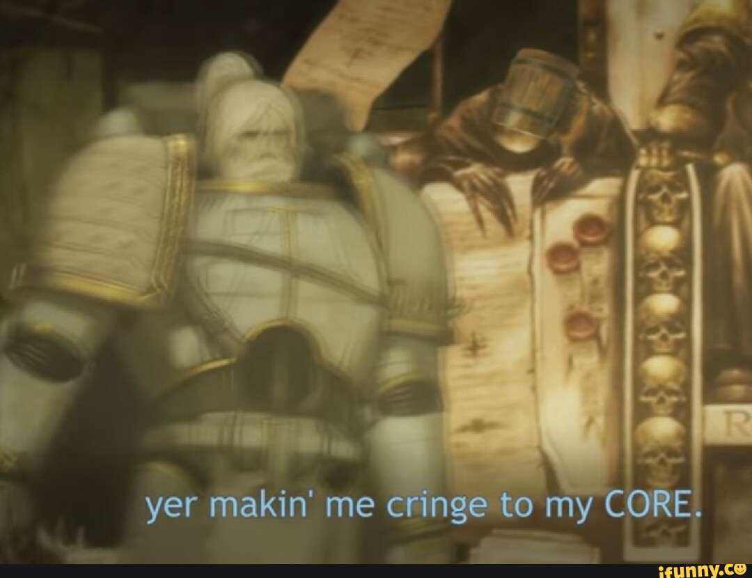 Yer makin' me cringe to my CORE. - iFunny