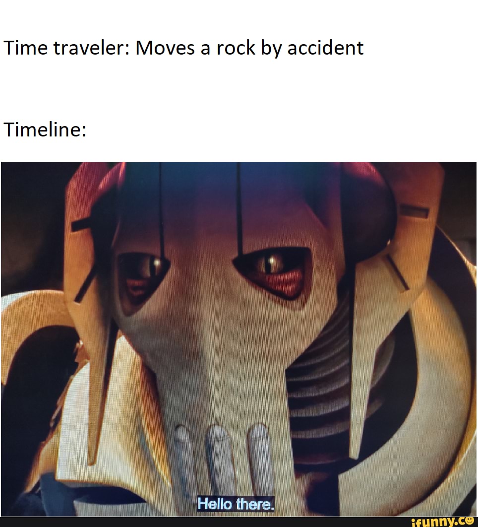 Time traveler: Moves a rock by accident Timeline: it - iFunny