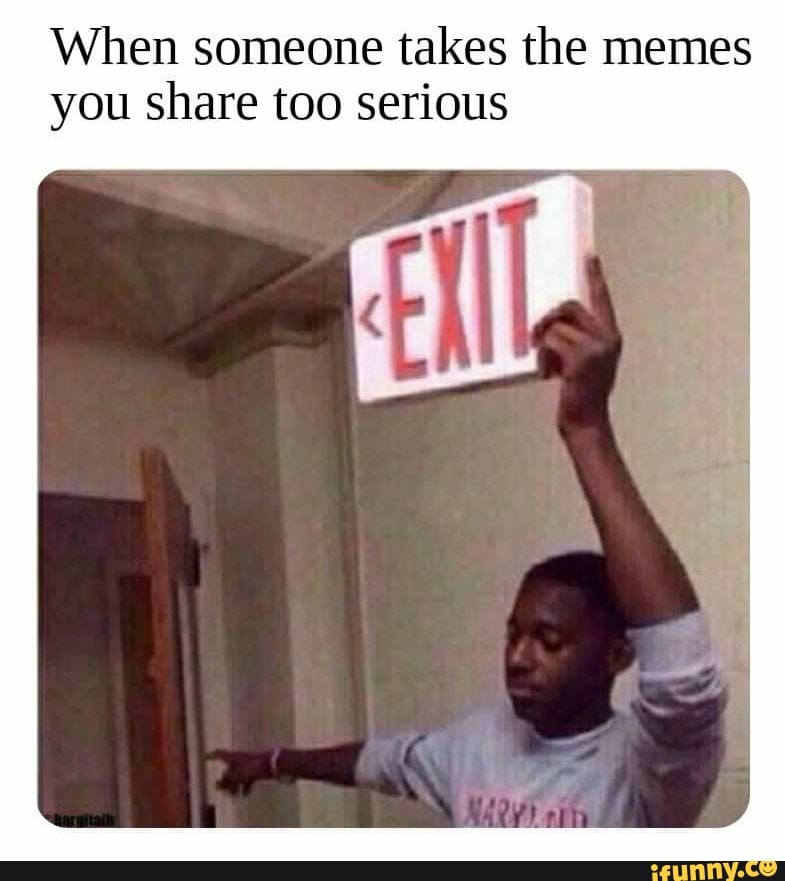 When someone takes the memes you share too serious - iFunny
