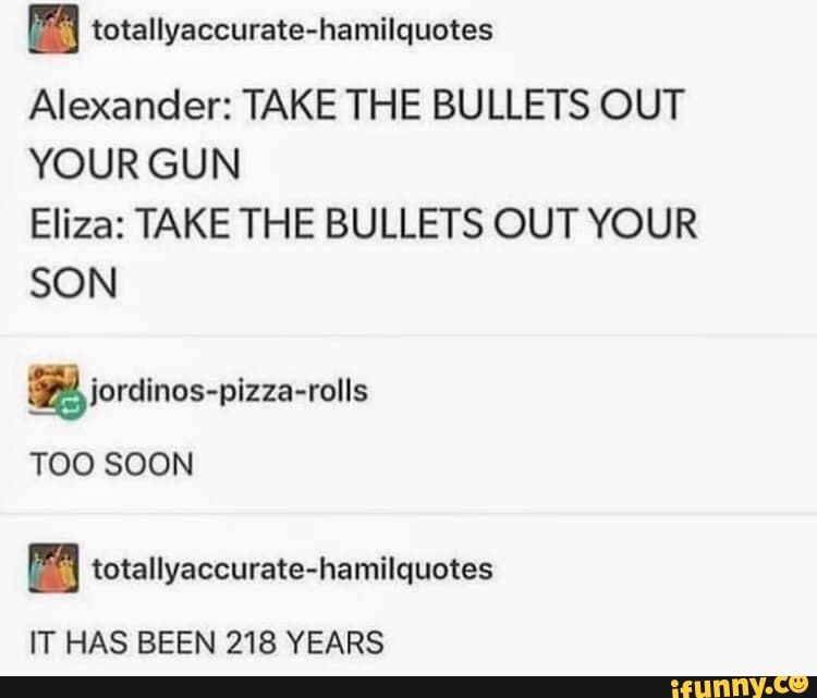 Totallyaccurate-hamilquotes Alexander: TAKE THE BULLETS OUT YOUR GUN ...