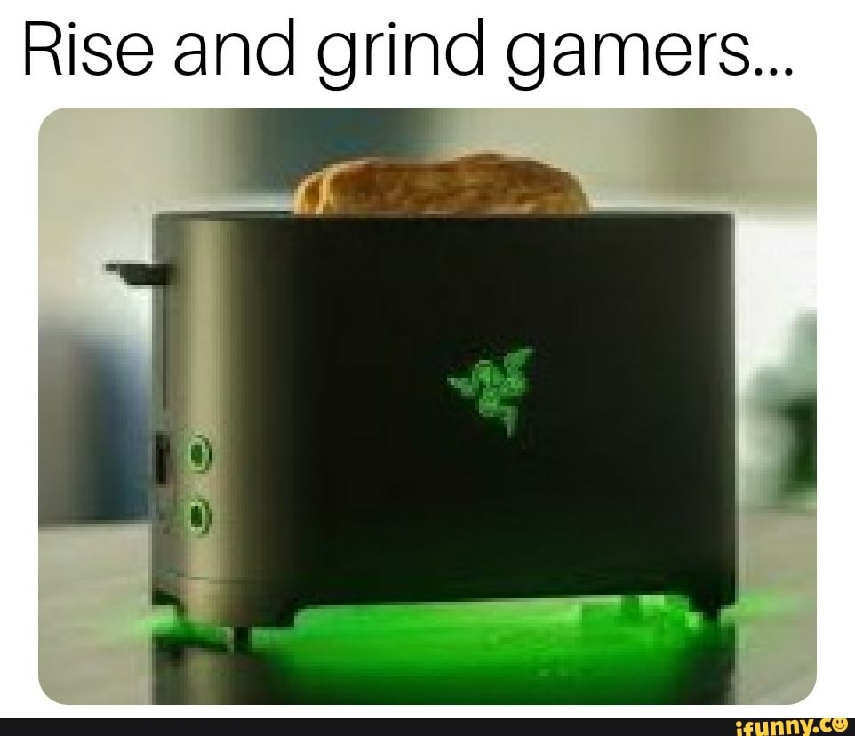 Rise and grind gamers... - iFunny