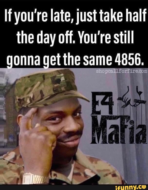 If you're late, just take half the day off. You're still gonna get the ...