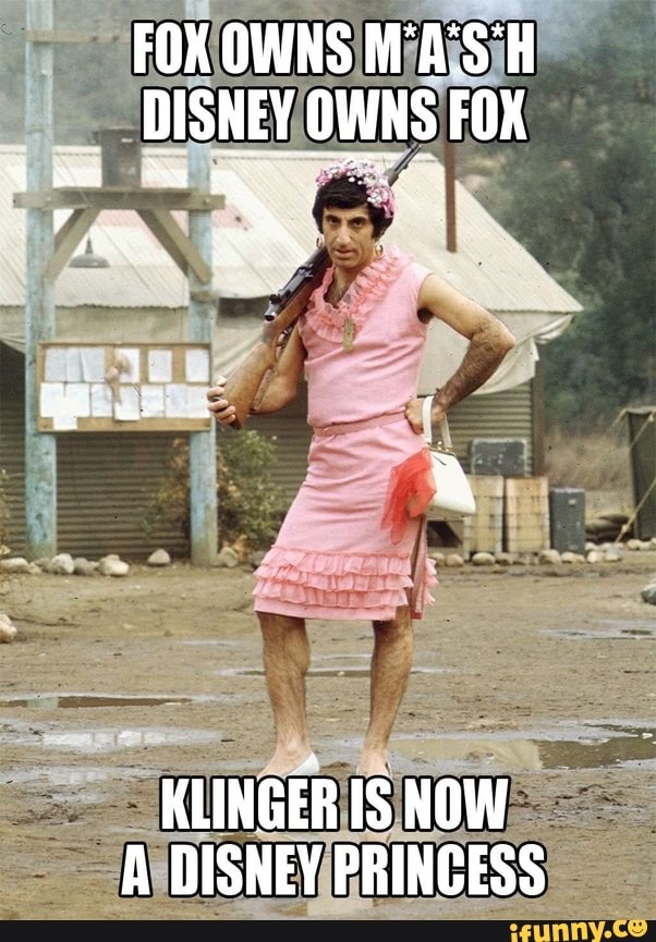 FOX OWNS M'A'S'H DISNEY OWNS FOX KLINGER IS NOW A DISNEY PRINCESS - iFunny