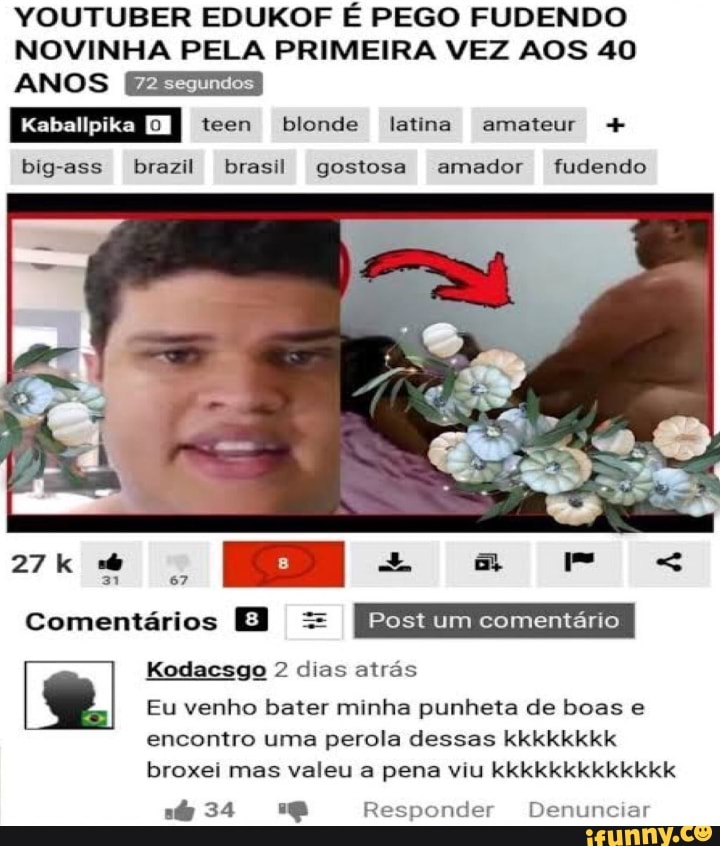 Youtuber Edukof É Pego Fudendo Novinha Pela Primeira Vez Aos 40 Anos
