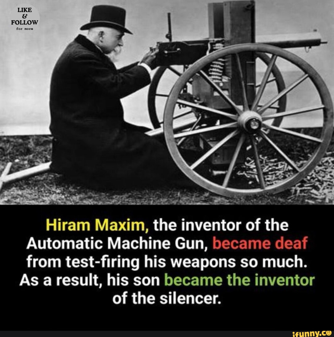 Hiram Maxim, the inventor of the Automatic Machine Gun, became deaf ...