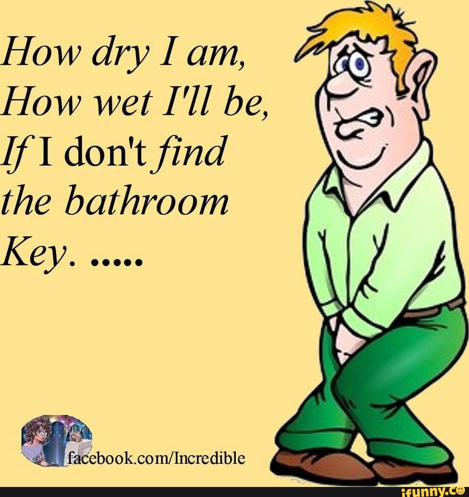 How dry I am, How wet I'll be, If don't find the bathroom Key, - iFunny