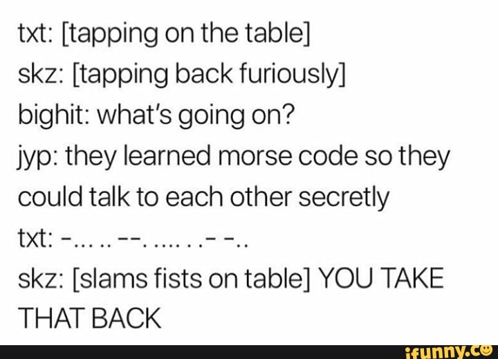 Txt: [tapping on the table] skz: [tapping back furiously] bighit: what ...