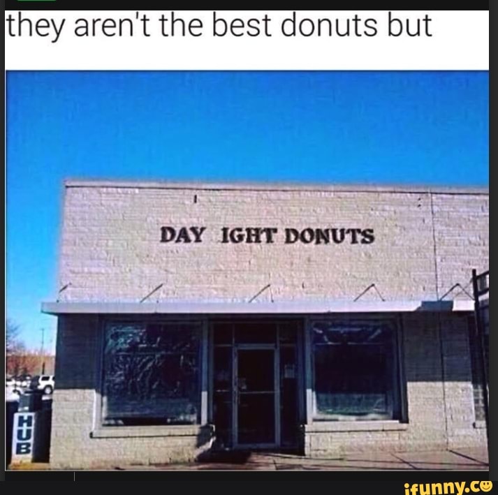 They aren't the best donuts but DAY IGHT DONUTS - iFunny