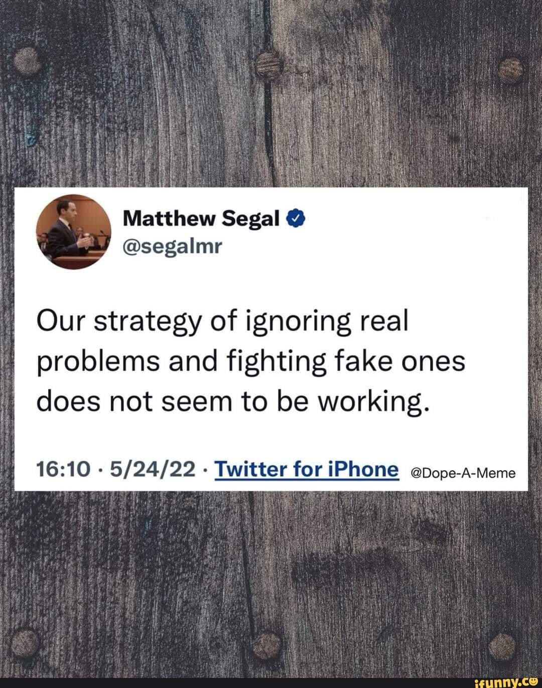 Our strategy of ignoring real problems and fighting fake ones does not ...