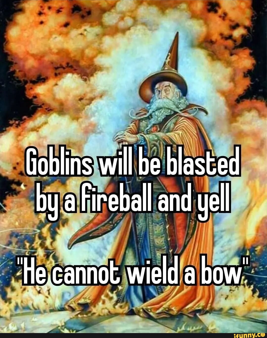 Goblins will be blasted --bya Fireball and yell 'He cannot wield a bow ...
