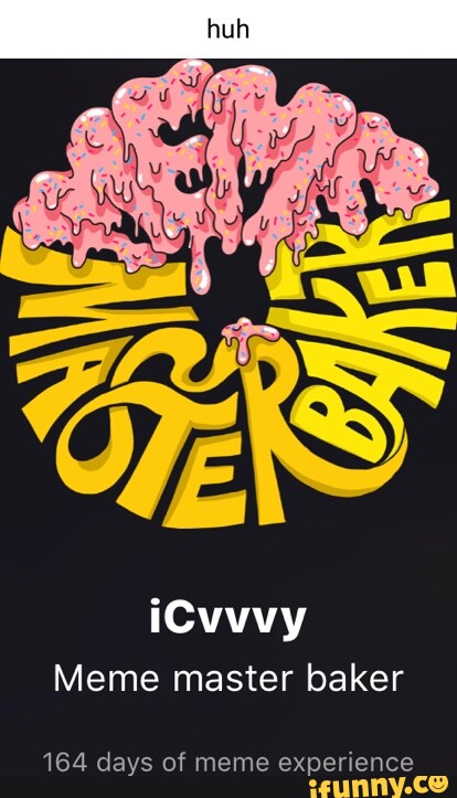 ICvvvy Meme master baker 164 days of meme experience - iFunny