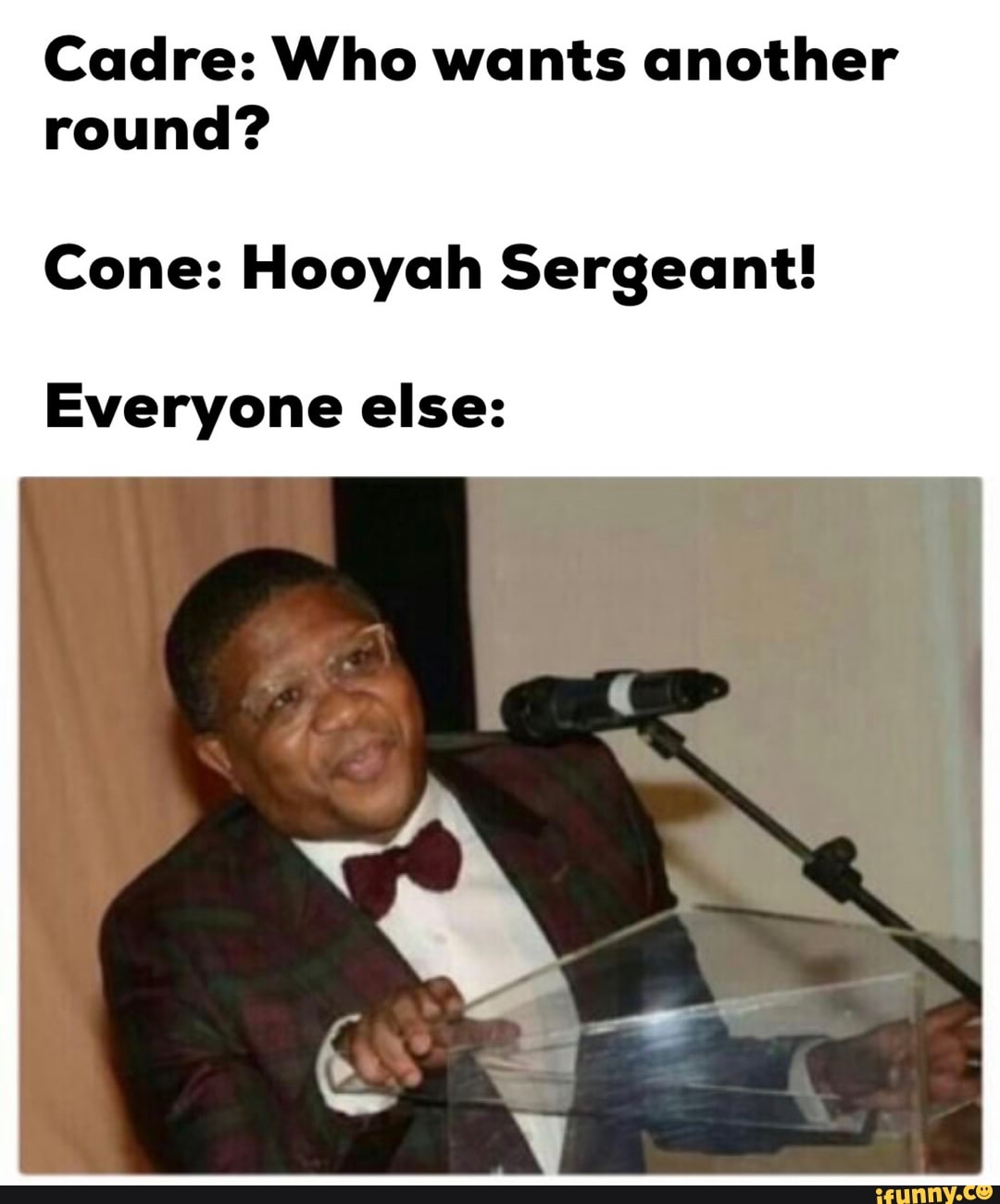 Cadre: Who wants another round? Cone: Hooyah Sergeant! Everyone else ...