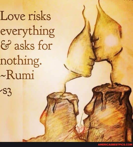 Love risks everything asks for nothing. ~Rumi - America’s best pics and videos