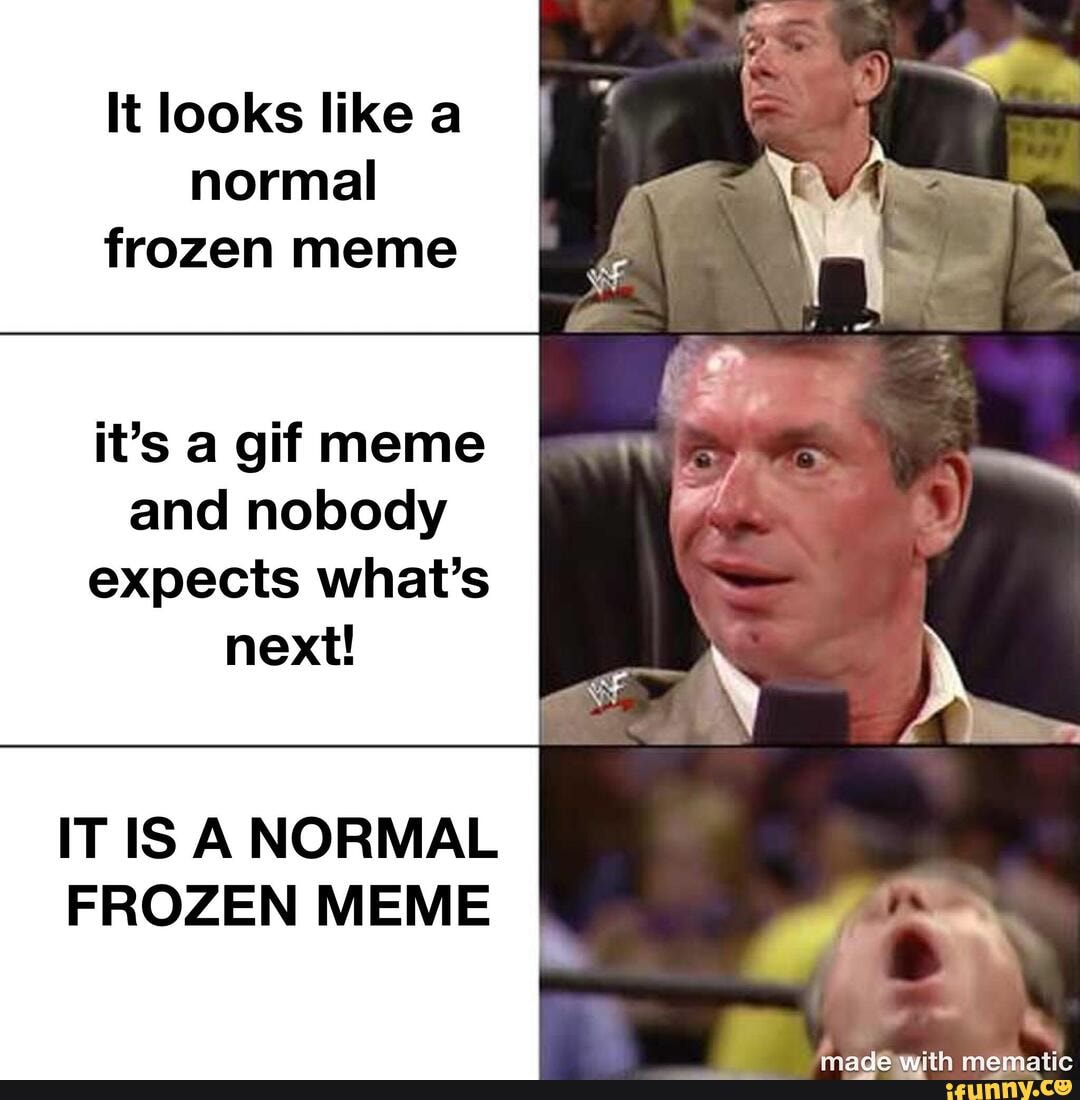 It looks like a normal frozen meme it's a gif meme and nobody expects ...