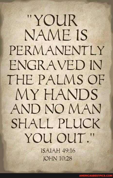 "YOUR NAME IS PERMANENTLY ENGRAVED IN THE PALMS OF I MY HANDS AND NO ...