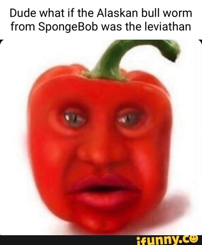 Dude what if the Alaskan bull worm from SpongeBob was the leviathan ...