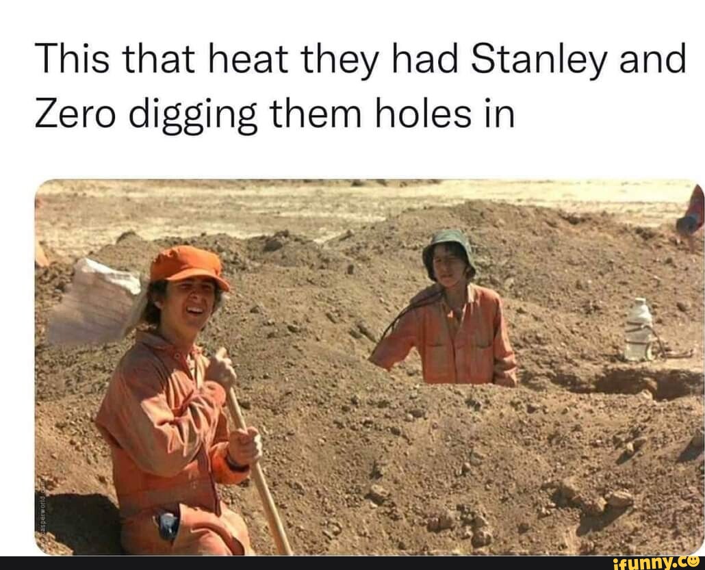 This that heat they had Stanley and Zero digging them holes in po - iFunny