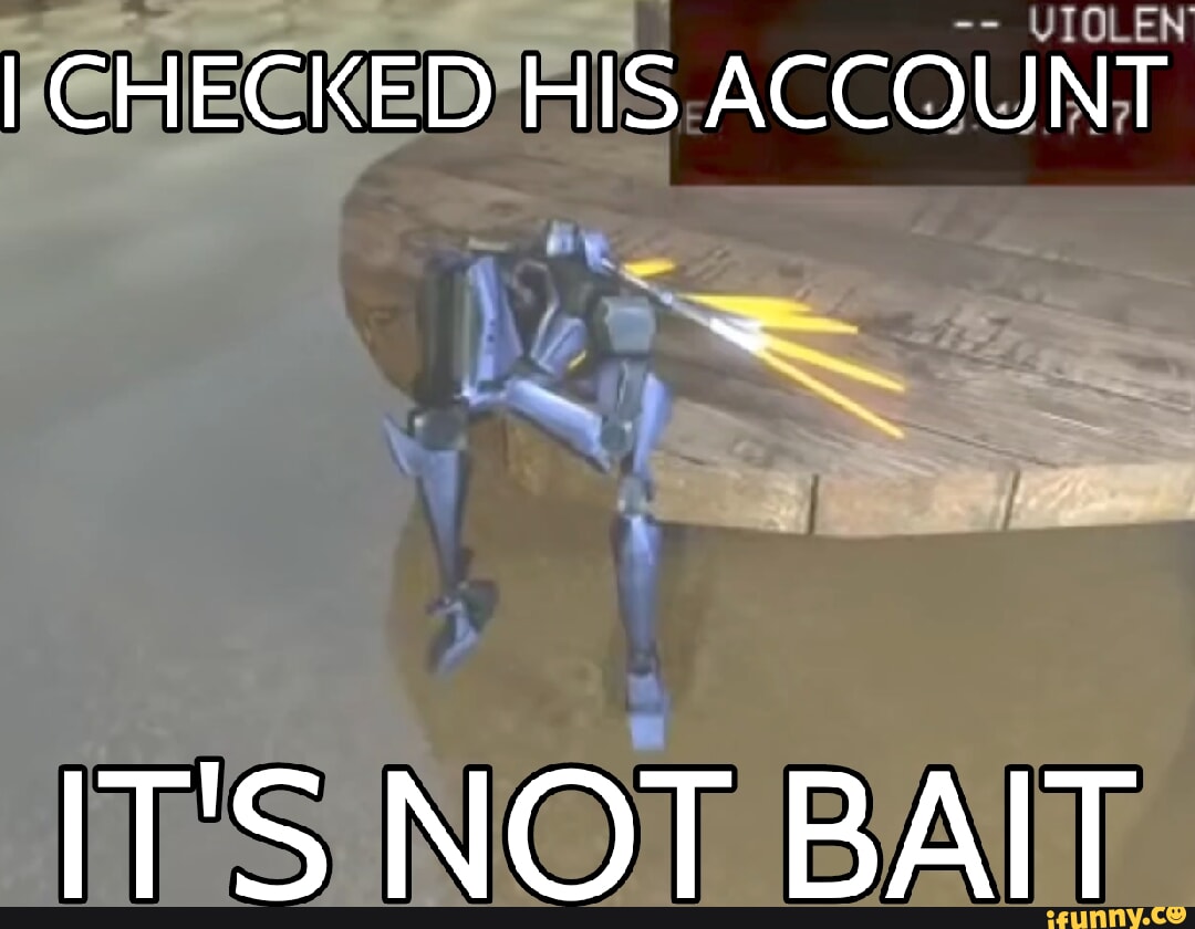 I CHECKED HIS ACCOUNT IT'S NOT BAIT - iFunny