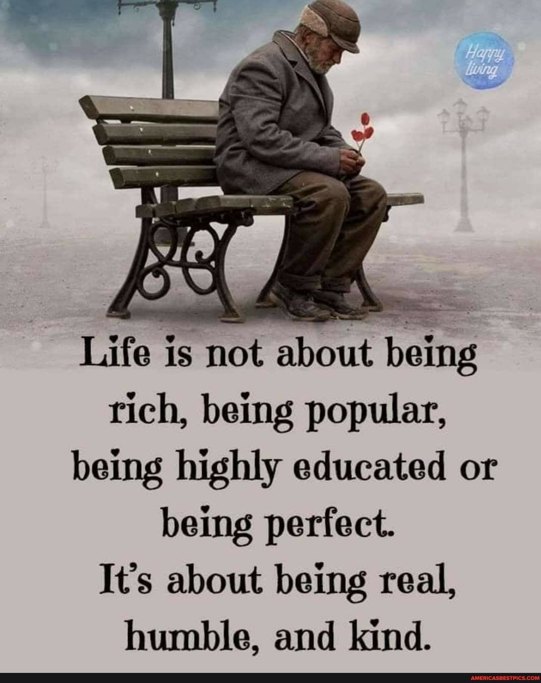 Life is not about being rich, being popular, being highly educated or ...