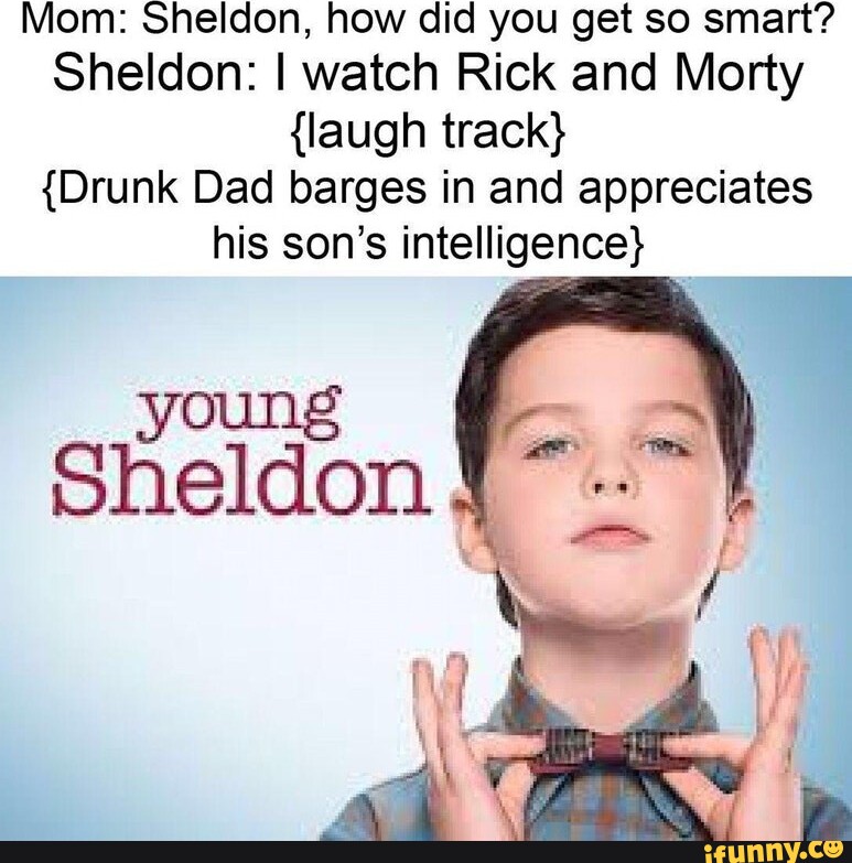 Mom: Sheldon, how did you get so smart? Sheldon: I watch Rick and Morty ...