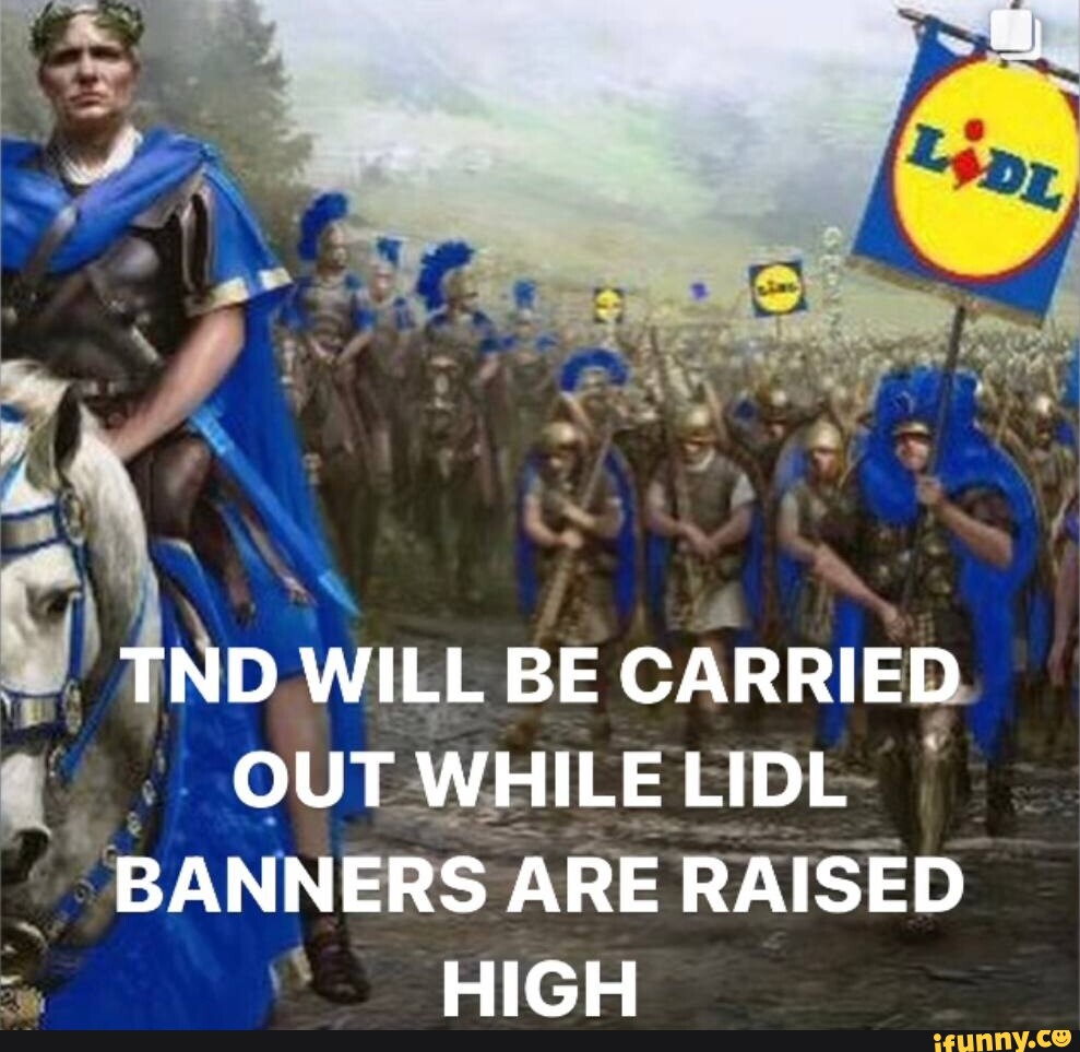 ND WILL BE CARRIED OUT WHILE LIDL BANNERS ARE RAISED HIGH - iFunny