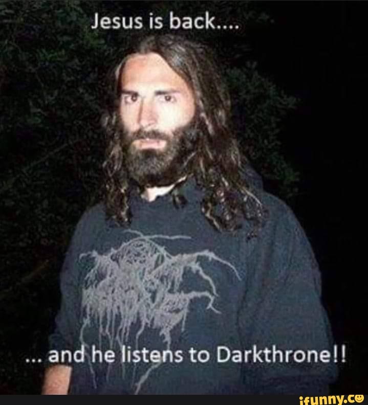 Jesus is back... and he listens to Darkthrone!! I - iFunny