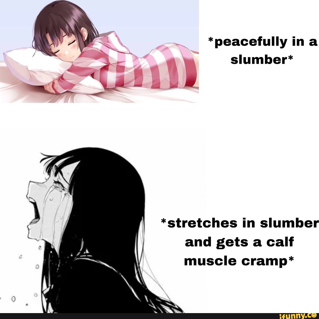 *peacefully ina slumber* *stretches in slumber and gets a calf muscle ...