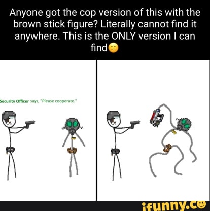 Anyone got the cop version of this with the brown stick figure ...