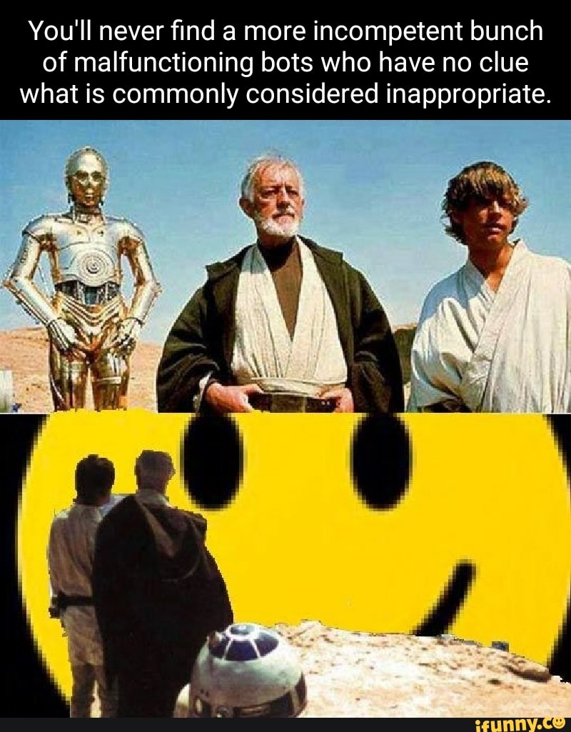 You'll never find a more incompetent bunch of malfunctioning bots who ...