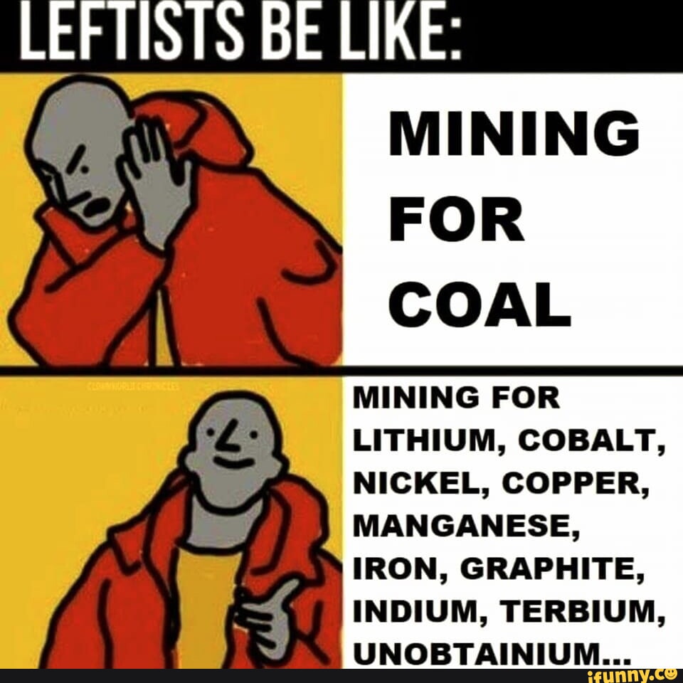 LEFTISTS BE LIKE: MINING FOR COAL MINING FOR LITHIUM, COBALT, NICKEL ...