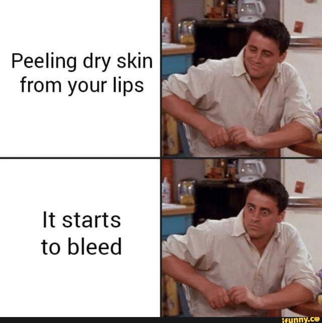 Peeling dry skin I from your lips SN lt starts to bleed - iFunny