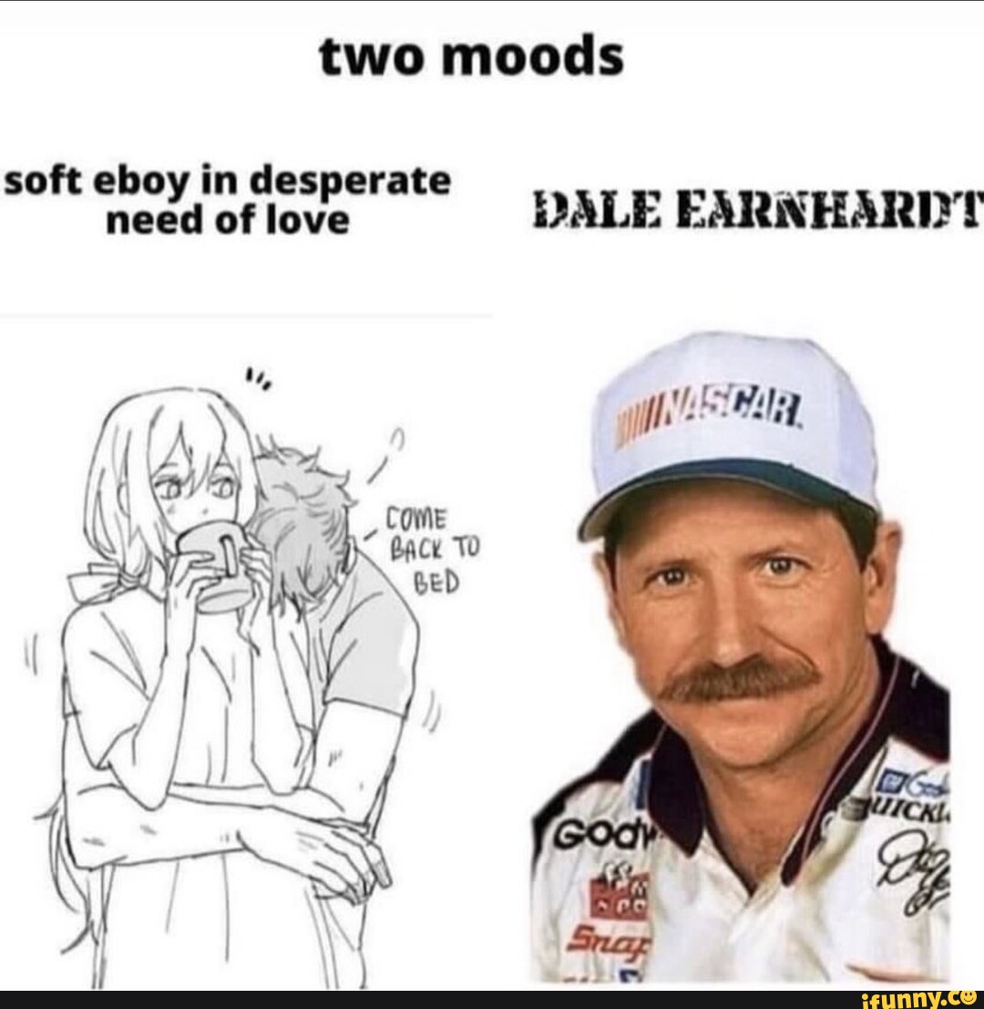 Two moods soft eboy in desperate need of love DALE EARNHARDT - iFunny