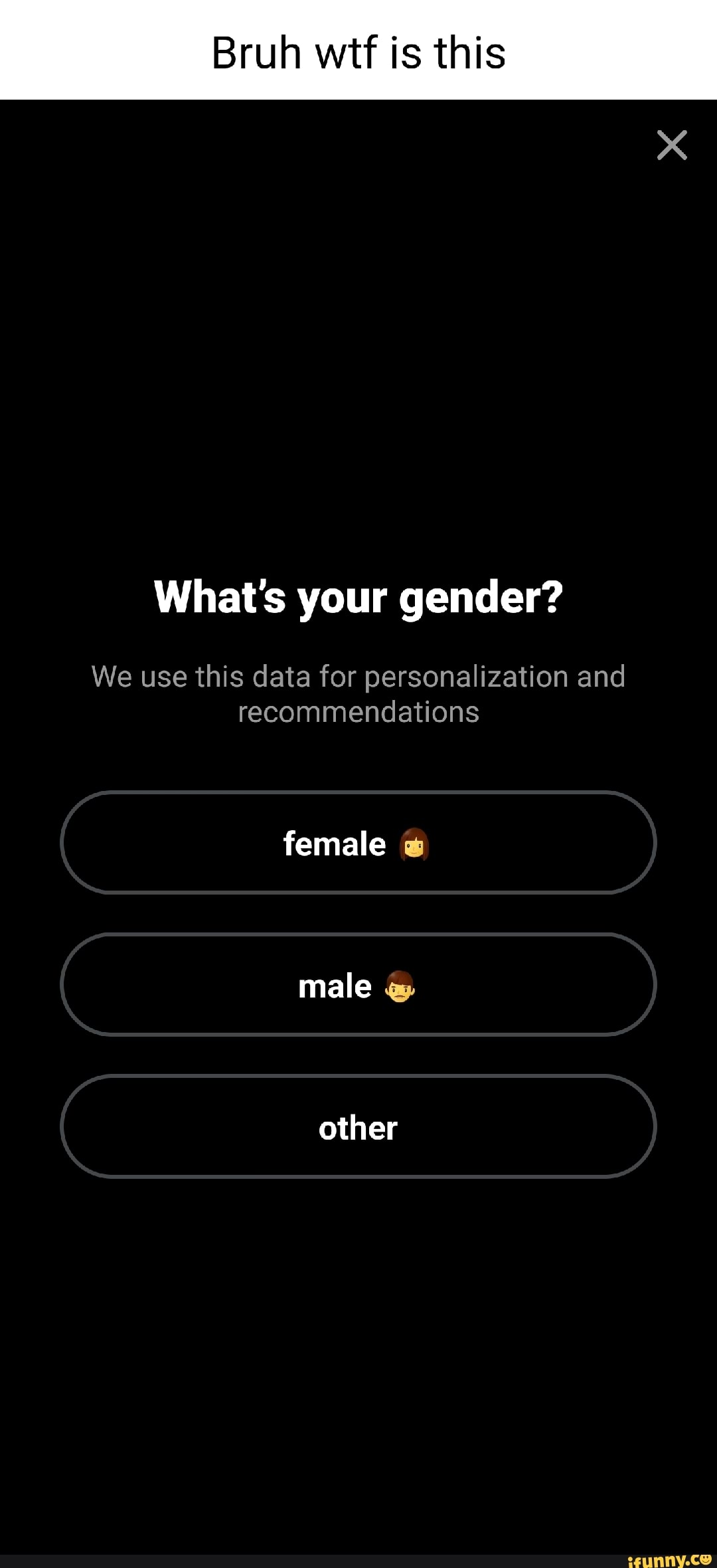 Bruh wtf is this What's your gender? We use this data for ...