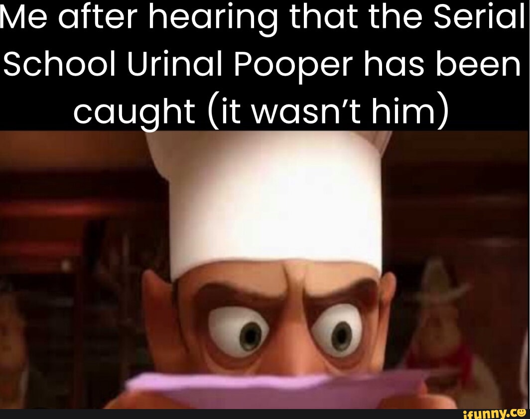 Me after hearing that the Serial School Urinal Pooper has been caught ...