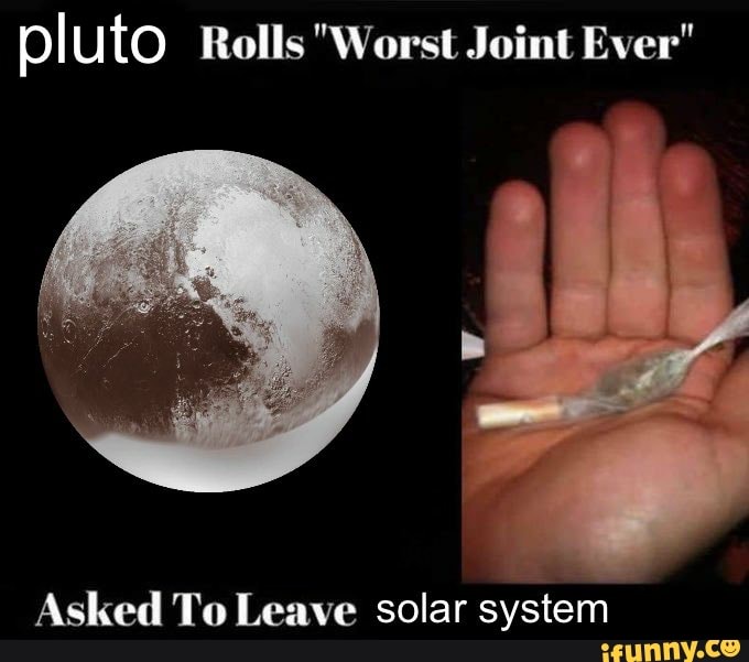 Pluto Rolls "Worst Joint Ever" Asked To Leave solar system - iFunny