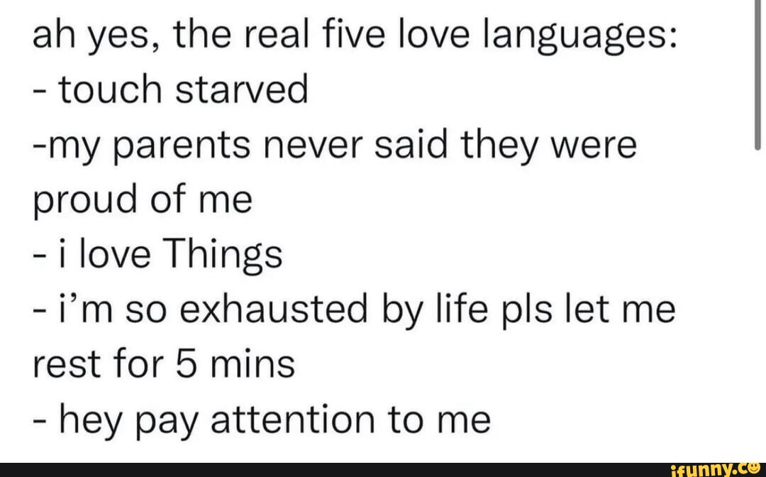 Ah yes, the real five love languages: - touch starved -my parents never ...