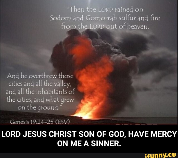 Then the LORD rained on Sodom and Gomorrah sulfur and fire the LORD out ...