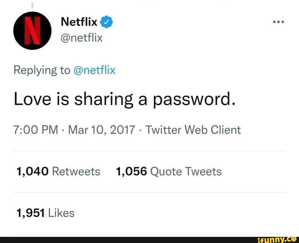 Netflix @ @netflix Replying to @netflix Love is sharing a password. PM ...
